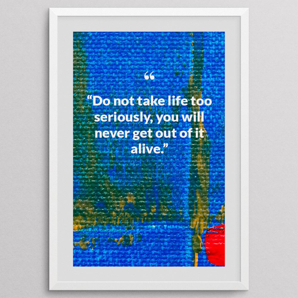 Do not take life too seriously, you will never get out of it alive ...