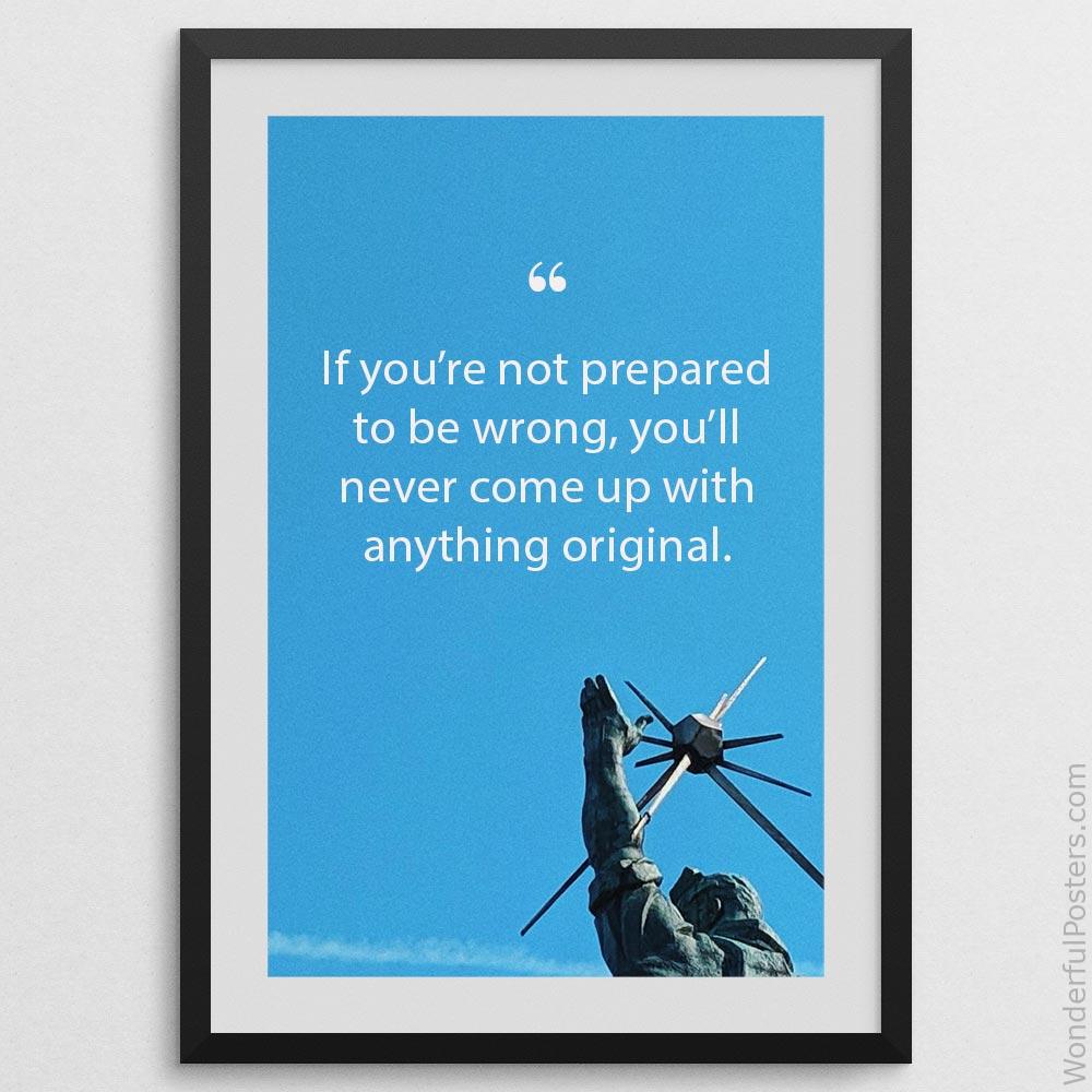 If you're not prepared to be wrong, you'll never come up with anything ...