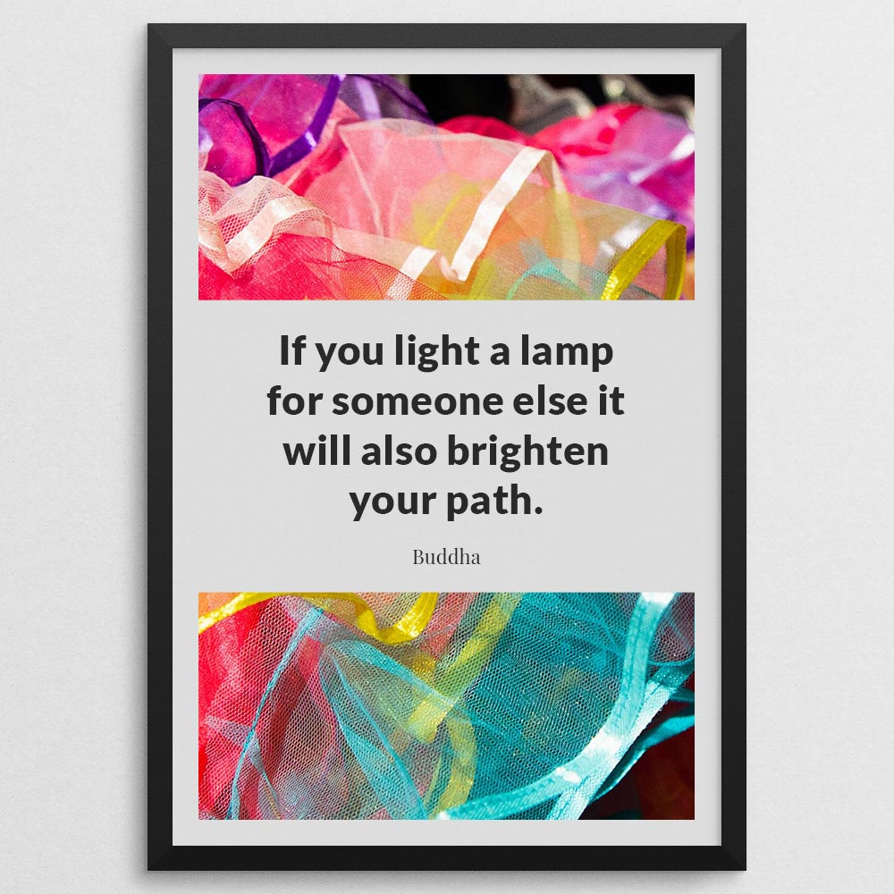 If you light a lamp for someone else it will also brighten your path ...