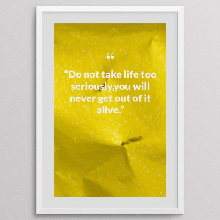 "Do not take life too seriously,you will never get out of it alive ...