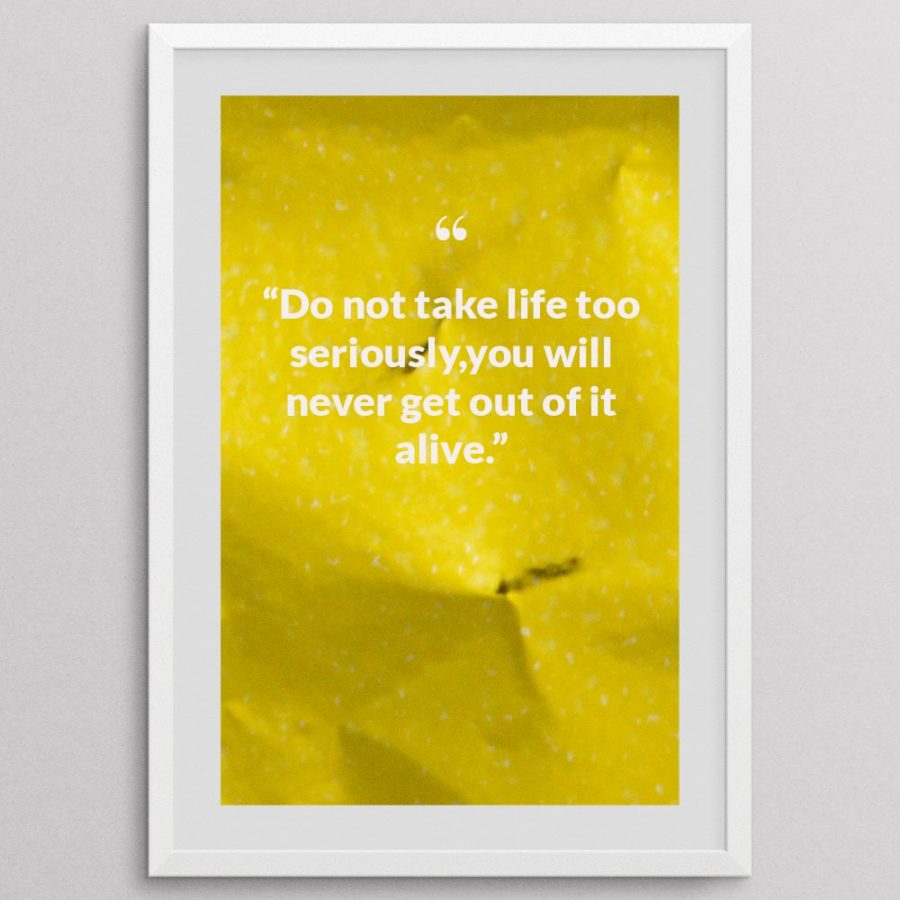 "Do not take life too seriously,you will never get out of it alive ...