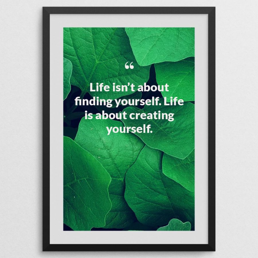 Life isn’t about finding yourself. Life is about creating yourself ...