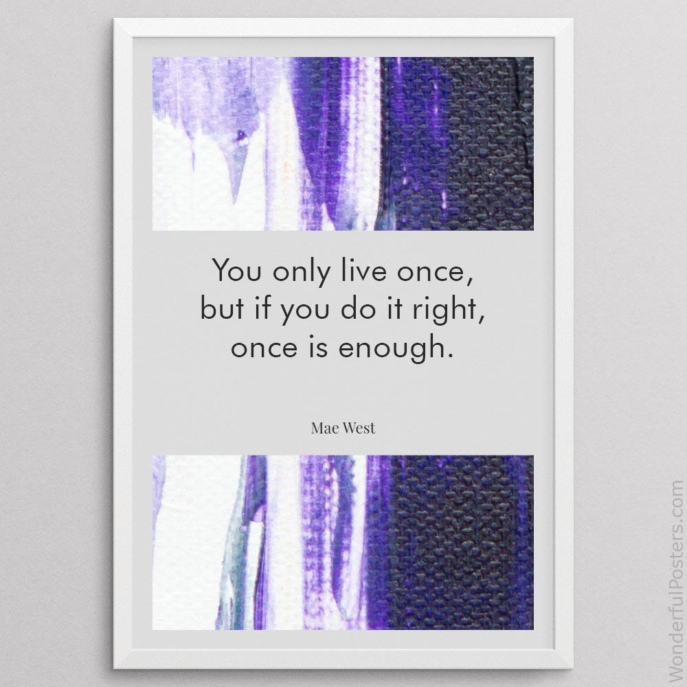 You only live once, but if you do it right, once is enough. - Wonderful ...